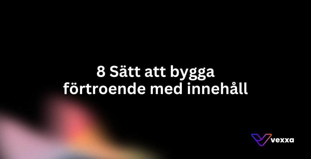 8 Sätt att bygga förtroende med innehåll | Vexxa 8 Sätt att bygga förtroende med innehåll | Vexxa